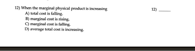 12) When the marginal physical product is increasing A)...