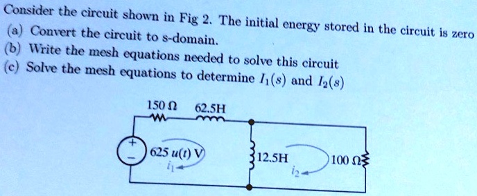 Consider the circuit shown in Fig 2. The initial energy stored in the circuit is zero (a ...