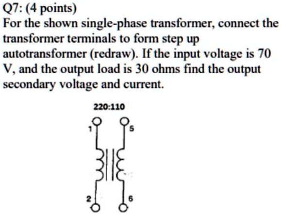 Q7: (4 points) For the shown single-phase transformer, connect the transformer terminals to form ...