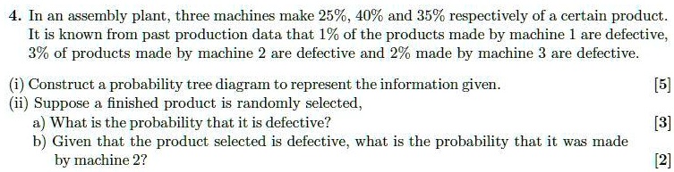 4. In an assembly plant, three machines make 25%, 40% and 35% ...