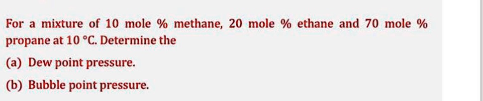 SOLVED: For a mixture of 10 mole % methane, 20 mole % ethane, and 70 mole % propane at 10Â°C ...