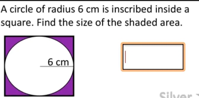 SOLVED: A circle of radius 6 cm is inscribed inside a square. Find the size of the shaded area: 6 cm