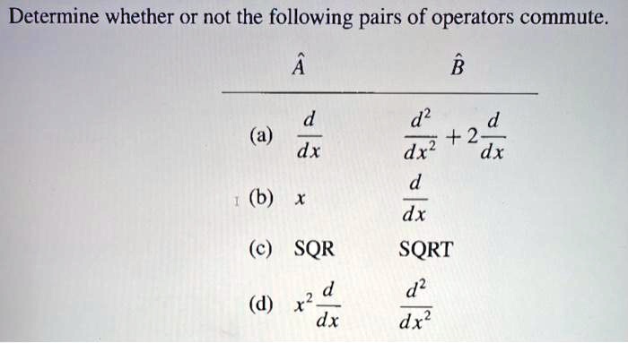Determine whether or not the following pairs of operators commute. Â B̂ (a) (d)/(dx) (d^2)/(dx^2 ...