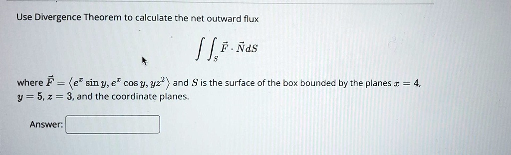 SOLVED: Use Divergence Theorem to calculate the net outward flux F.NaS ...