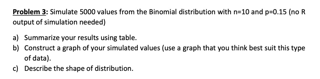 SOLVED: Problem 3: Simulate 5000 values from the Binomial distribution with n=10 and p=0.15 (no ...