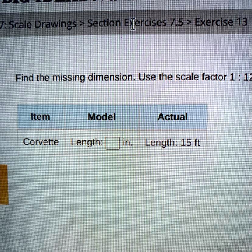 SOLVED: Find the missing dimension. Use the scale factor 1:12. Item Model Actual Corvette Length ...