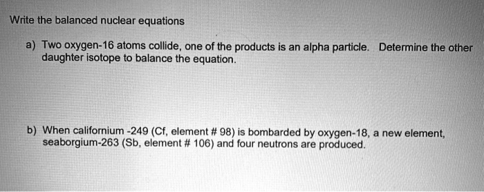 SOLVED: Write the balanced nuclear equations Two oxygen-16 atoms ...