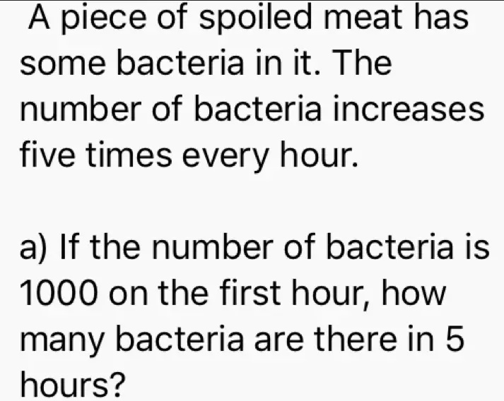 SOLVED: A piece of spoiled meat has some bacteria in it. The number of ...