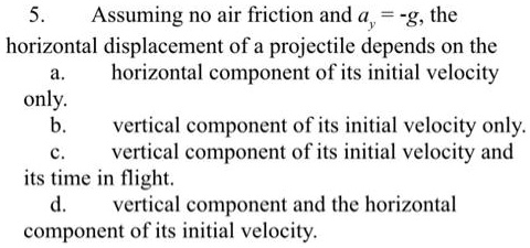 5. Assuming no air friction and ay = -g, the horizontal displacement of a projectile depends on ...