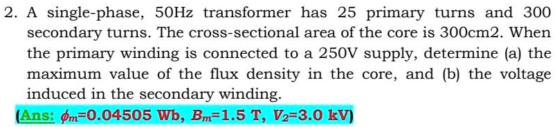 2. A single-phase, 50Hz transformer has 25 primary turns and 300 ...