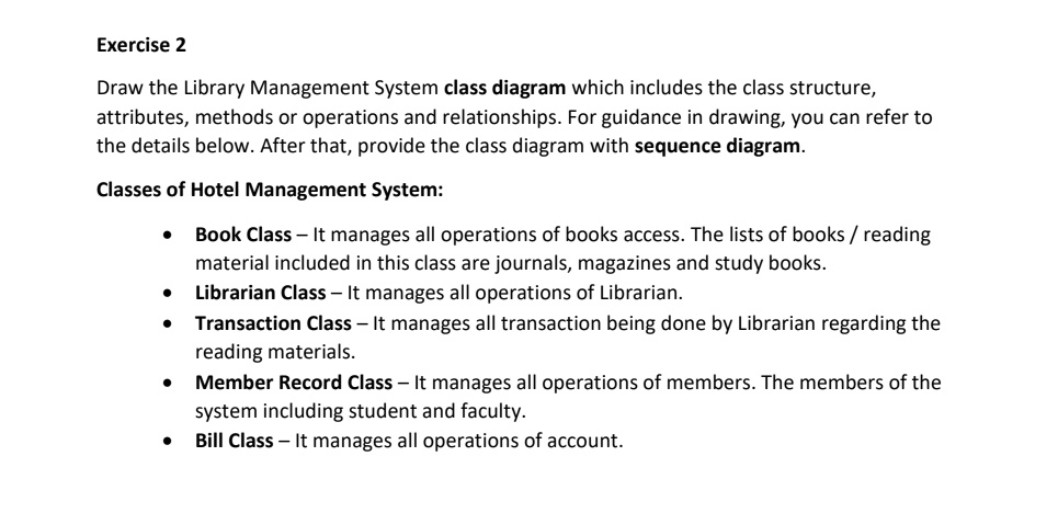 Exercise 2 Draw the Library Management System class diagram which includes the class structure ...