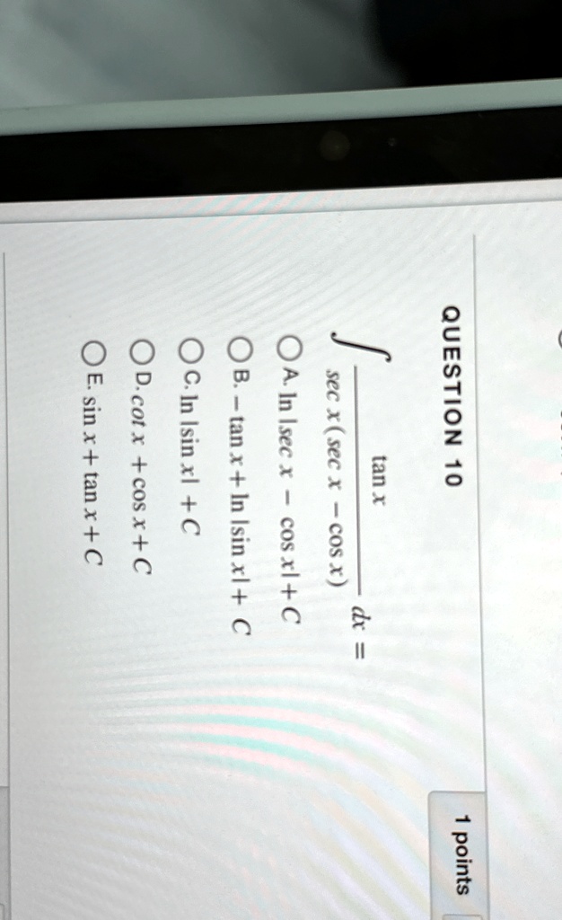 question 10 int fractan xsec x sec x cos x dx a ln sec x cos x c b tan x ln sin x c c ln sin x c ...