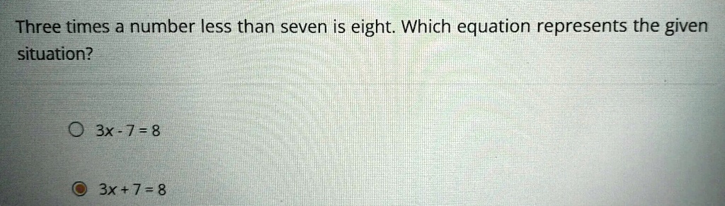 Three times a number less than seven is eight. Which equation represents the given situation? 3x ...