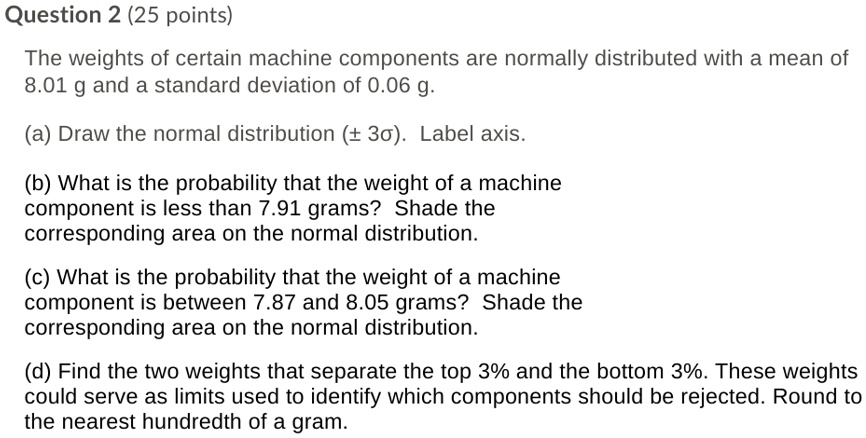 SOLVED: Question 2 (25 points) The weights of certain machine components are normally ...