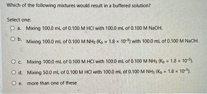 Which of the following mixtures would result in a buffered solution? Select one: a. Mixing 100.0 ...