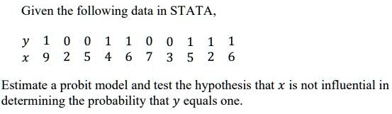 Given the following data in STATA, y 1 0 0 1 1 0 0 1 1 1 x 9 2 5 4 6 7 3 5 2 6 Estimate a probit ...