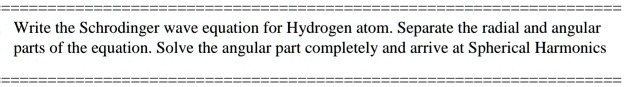 Write the Schrodinger wave equation for Hydrogen atom. Separate the radial and angular parts of ...