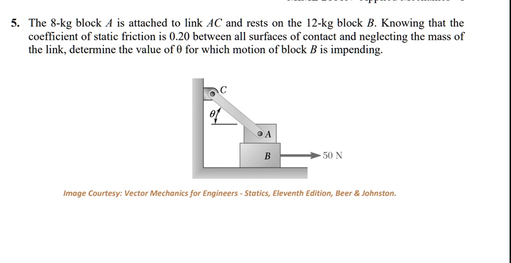 SOLVED: 5. The 8-kg block A is attached to link AC and rests on the 12-kg block B. Knowing that ...