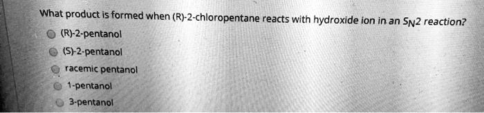 SOLVED: What product iS formed when (R)-2-chloropentane reacts with hydroxide ion in an SN2 ...