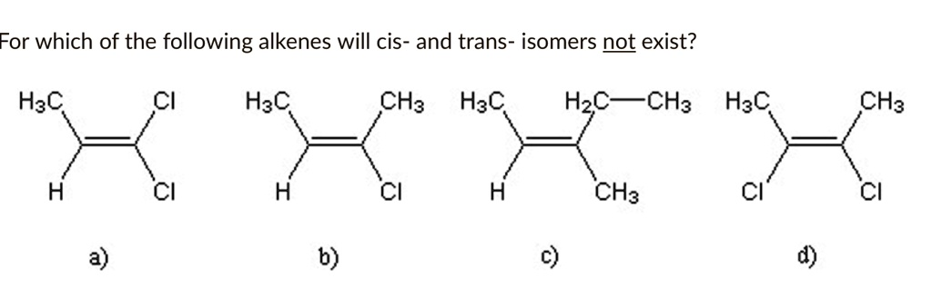 SOLVED: For which of the following alkenes will cis- and trans- isomers not exist? HaC Cl HaC CH ...