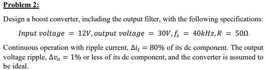 SOLVED: Problem 2: Design a boost converter, including the output filter, with the following ...