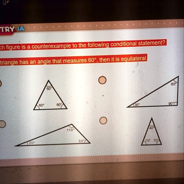 TRY IA Which figure is a counterexample to the following conditional statement? A triangle has ...