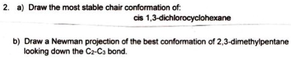 SOLVED: Draw the most stable chair conformation of: cis 1,3-dichlorocyclohexane b) Draw a Newman ...