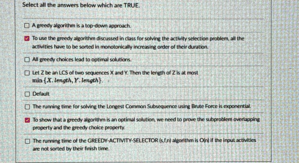 Select all the answers below which are TRUE. A greedy algorithm is a top-down approach. To use ...