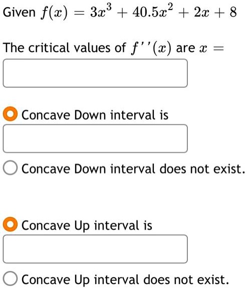 SOLVED: Given f(a) = 31 + 40.5x + 2x + 8 The critical values of f (c) are x = Concave Down ...