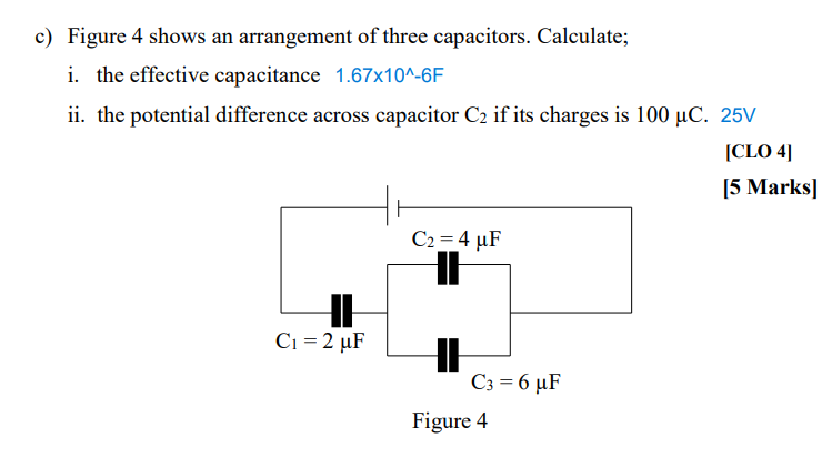 c) Figure 4 shows an arrangement of three capacitors. Calculate; i. the effective capacitance 1. ...