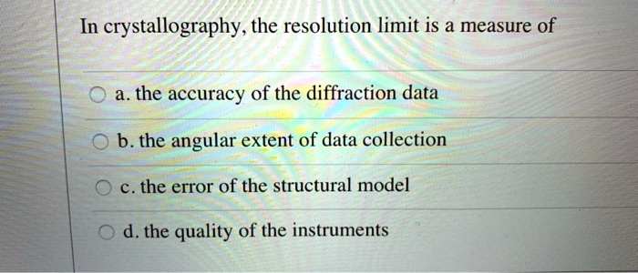SOLVED:In crystallography, the resolution limit is a measure of a.the accuracy of the ...