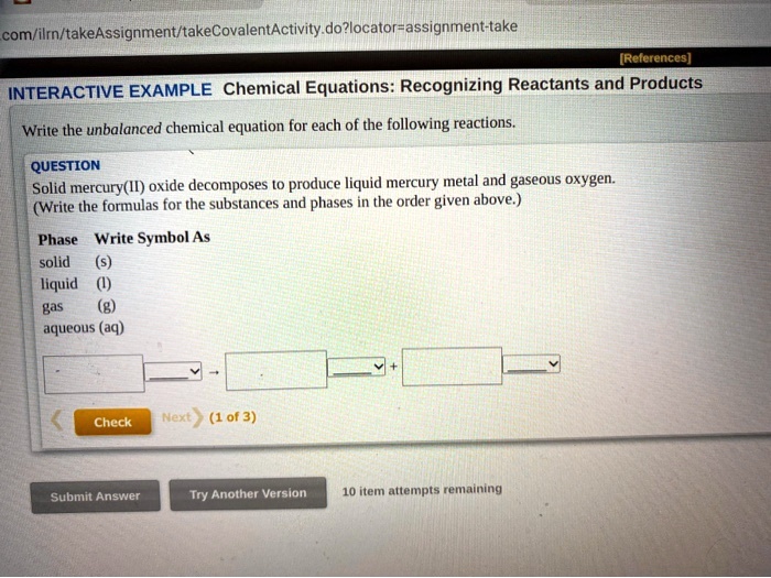 INTERACTIVE EXAMPLE Chemical Equations: Recognizing Reactants and Products Write the unbalanced ...