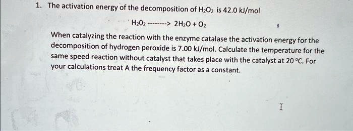 SOLVED: The activation energy of the decomposition of H2O2 is 42.0 kJ/mol - 2H2O + O2. When ...