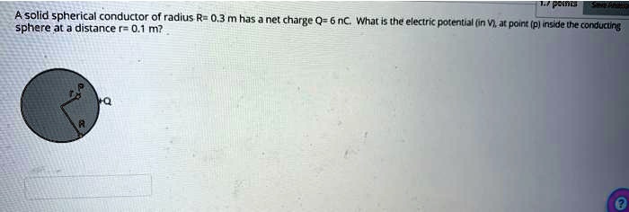 SOLVED: A solid spherical conductor of radius R = 0.3 m has a net charge Q = 6 nC. What is the ...