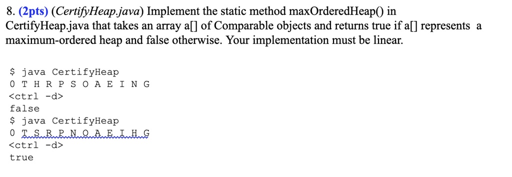 [GET ANSWER] 8. (2pts) (CertifyHeap.java) Implement the static method maxOrderedHeap() in ...