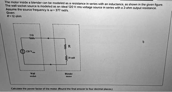 [GET ANSWER] The motor inside a blender can be modeled as a resistance ...