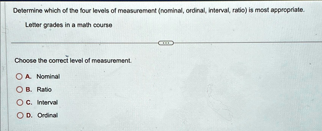 SOLVED: Determine which of the four levels of measurement (nominal, ordinal, interval, ratio) is ...