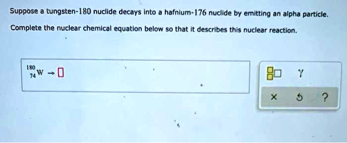 suppose tungsten 80 nuclide decays into hafnium 76 nuclide by emitting ...