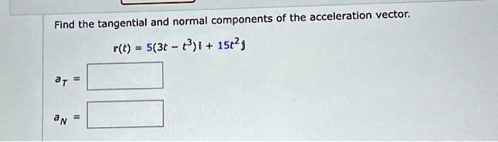 Find the tangential and normal components of the acceleration vector. r(t) = 5(3t - t^3)i + 15t ...