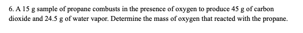 6.A 15 g sample of propane combusts in the presence of oxygen to ...