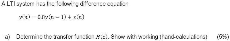 SOLVED: A LTI system has the following difference equation y(n)=0.8yn-1+x(n) a) Determine the ...