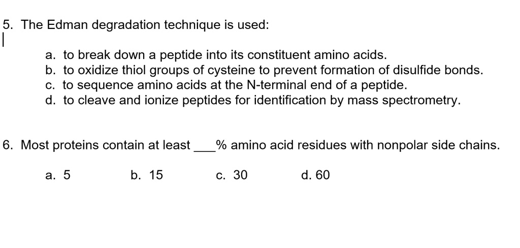 SOLVED: 5 The Edman degradation technique is used: to break down ...