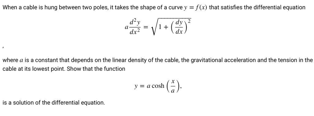 When a cable is hung between two poles, it takes the shape of a curve y ...