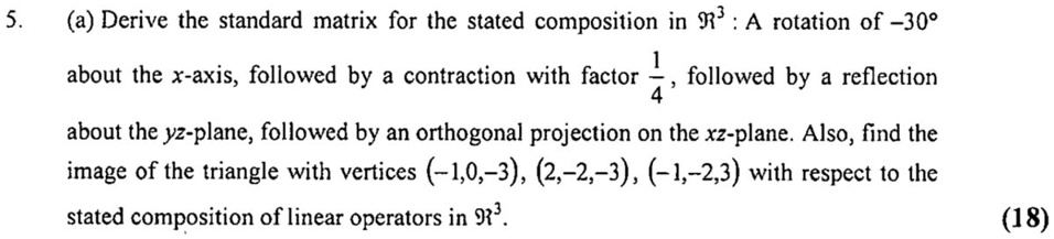 5. (a) Derive the standard matrix for the stated composition in ℝ^3: A rotation of -30^∘ about ...