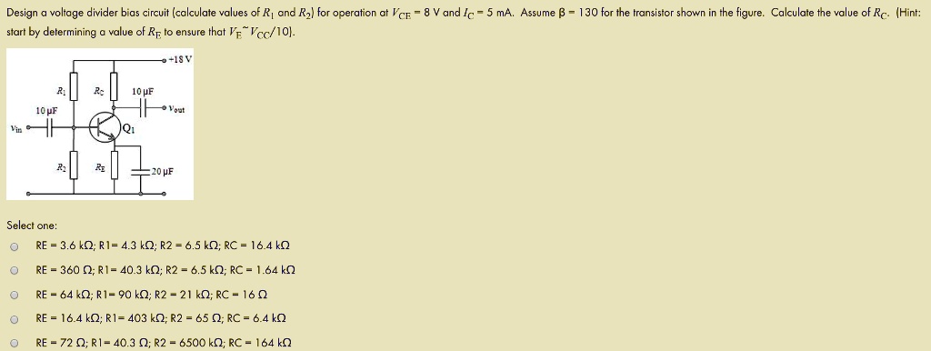 SOLVED: Design a voltage divider bias circuit (calculate values of R and R) for operation at Vc ...