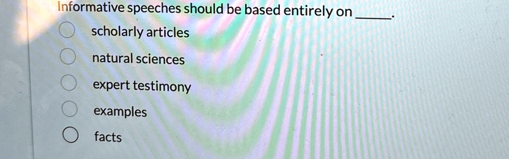 Informative speeches should be based entirely on scholarly articles ...