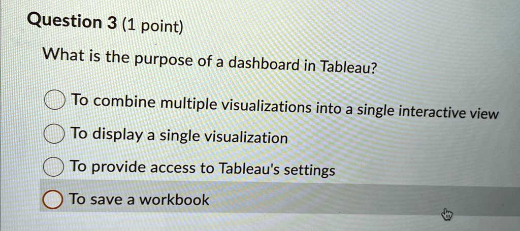 Question 3 (1 point) What is the purpose of a dashboard in Tableau? To combine multiple ...