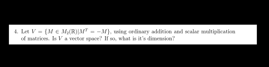 SOLVED: 4. Let V = M e M2(R)|MT = -M, using ordinary addition and ...