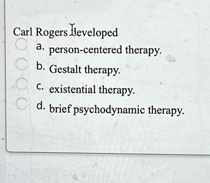 SOLVED: Carl Rogers developed a. person-centered therapy. b. Gestalt ...
