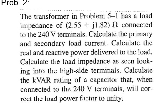 Prob. 2: The transformer in Problem 5-1 has a load impedance of (2.55 + j1.82) Ω connected to ...
